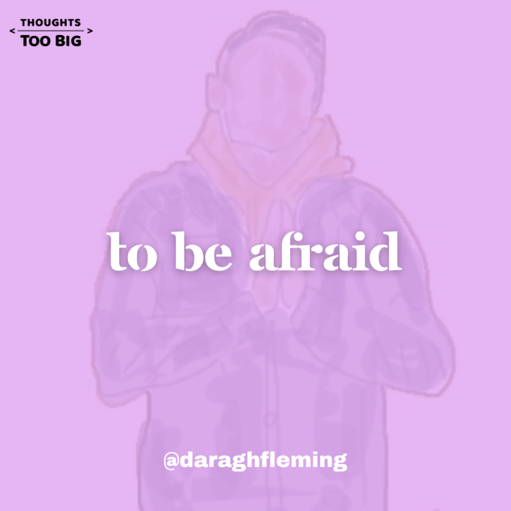 To Be Afraid - Thoughts Too Big | Daragh